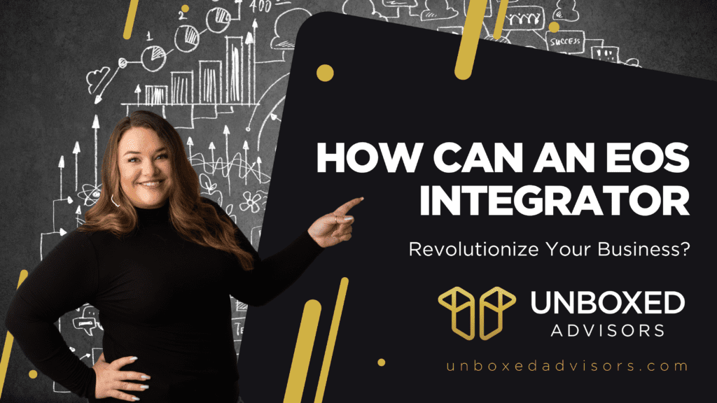 How Can an EOS Integrator Revolutionize Your Business? - Unboxed Advisors